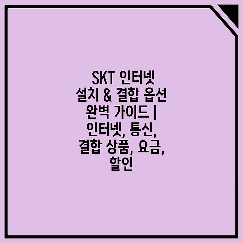 SKT 인터넷 설치 & 결합 옵션 완벽 가이드 | 인터넷, 통신, 결합 상품, 요금, 할인