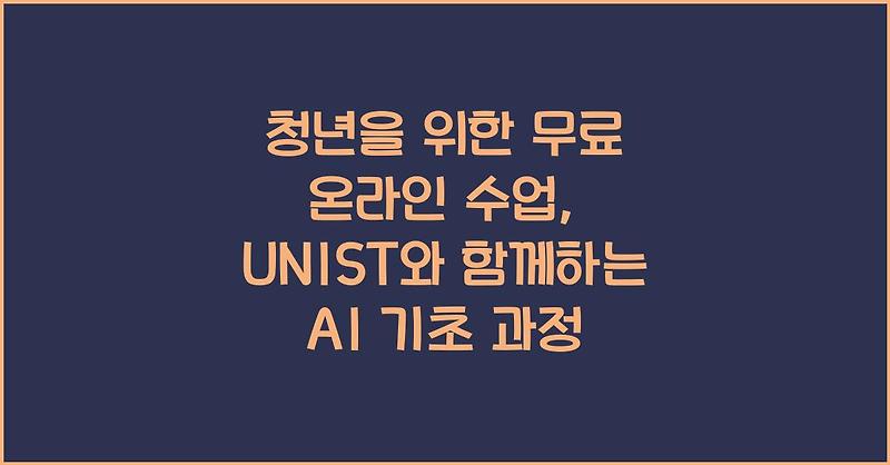 청년을 위한 무료 온라인 수업, UNIST와 함께하는 AI 기초 과정