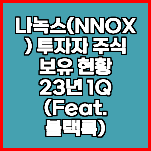 나녹스(NNOX) 투자자 주식 보유 현황 23년 1Q (Feat. 블랙록)