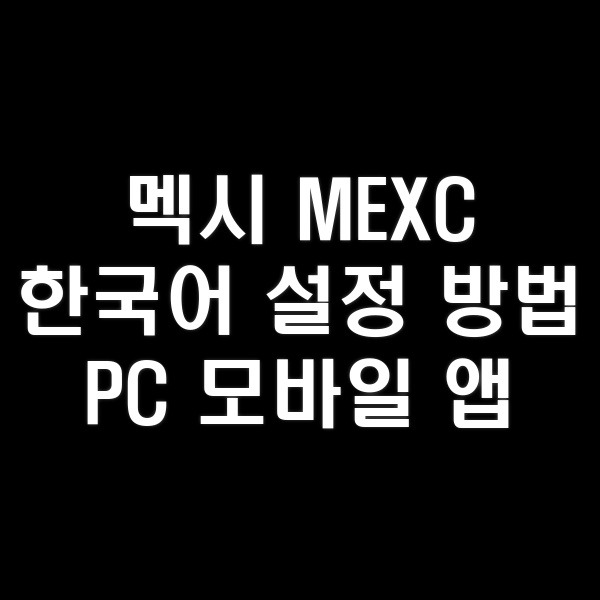 멕시 MEXC 한국어 설정 방법 PC | 모바일 앱 어플 갤럭시 아이폰 한글 설정