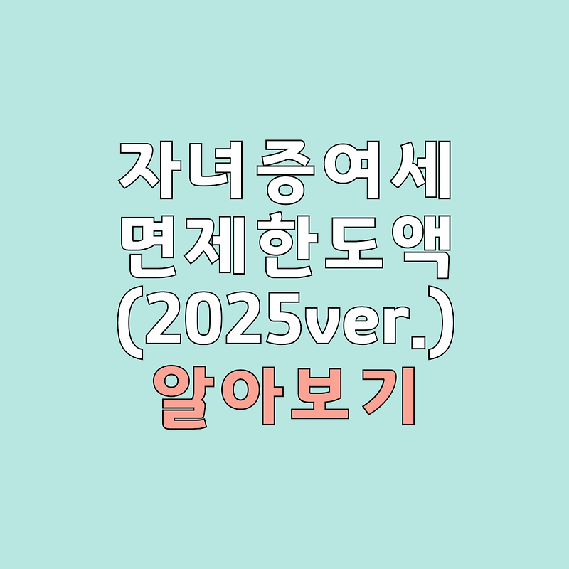 자녀 증여세 면제 한도액(2025ver.)