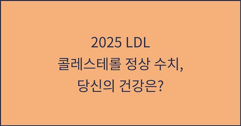 2025 LDL 콜레스테롤 정상 수치, 당신의 건강은?