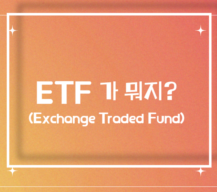 요즘 다들 ETF에 투자한다고 하던데 ETF가 뭐지