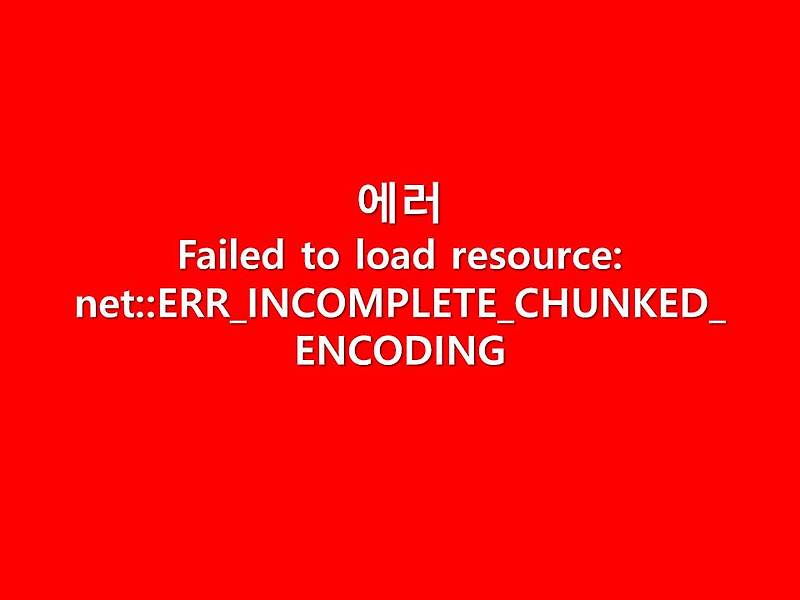 [에러] Failed to load resource: net::ERR_INCOMPLETE_CHUNKED_ENCODING