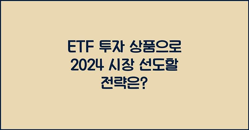 ETF 투자 상품으로 2024 시장 선도할 전략은?