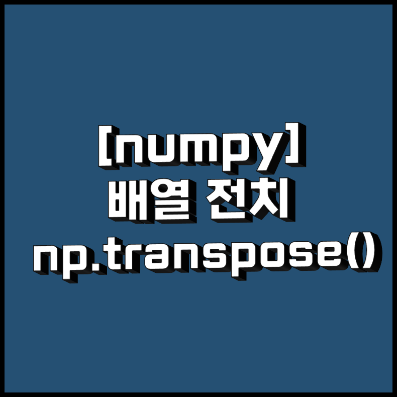 [NumPy] 배열 전치 및 축 변환: np.transpose() 사용 및 설명