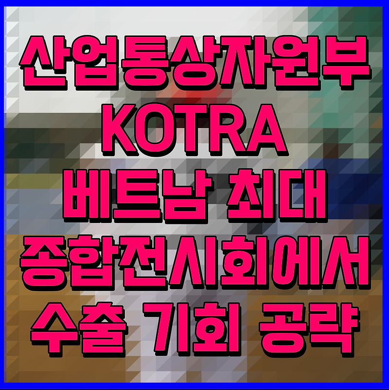 산업통상자원부 KOTRA 베트남 최대 종합전시회에서 수출 기회 공략