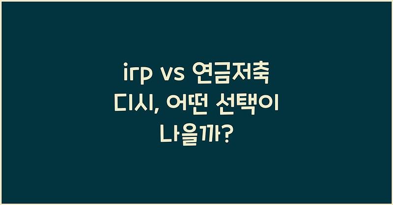 irp vs 연금저축 디시, 어떤 선택이 나을까?