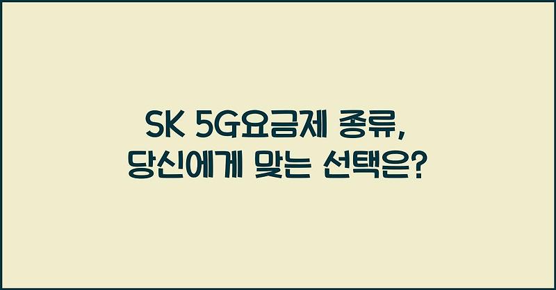 SK 5G요금제 종류, 당신에게 맞는 선택은?