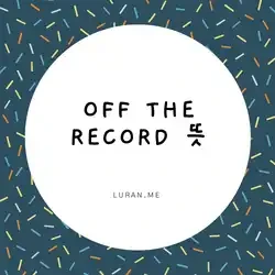 off the record - 오프 더 레코드 뜻