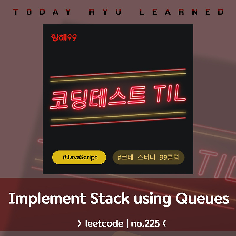 99클럽 코테 스터디 5일차 TIL - Implement Stack using Queues (리트코드 225 / JavaScript)