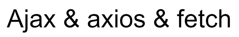 [CS 지식 - 개발 상식] Ajax & axios & fetch