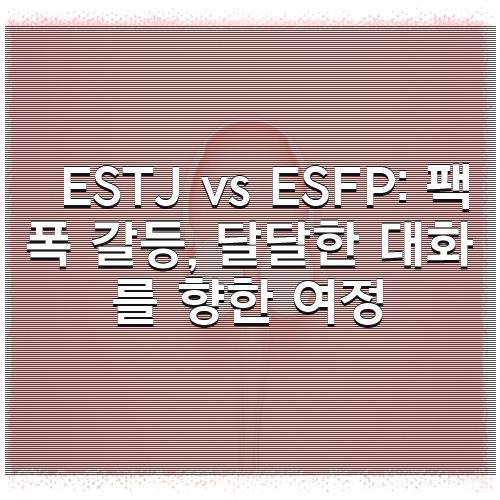 ESTJ vs ESFP: 팩폭 갈등, 달달한 대화를 향한 여정