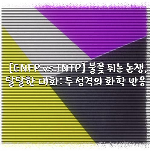 [ENFP vs INTP] 불꽃 튀는 논쟁, 달달한 대화: 두 성격의 화학 반응