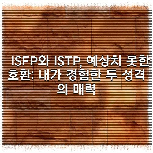 ISFP와 ISTP, 예상치 못한 호환: 내가 경험한 두 성격의 매력