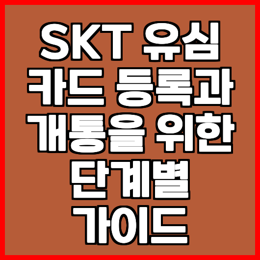 SKT 유심 카드 등록과 개통을 위한 단계별 가이드