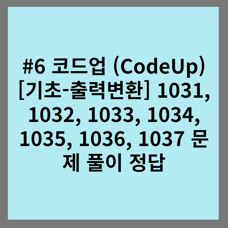 #6 코드업 (CodeUp) [기초-출력변환] 1031, 1032, 1033, 1034, 1035, 1036, 1037 문제 풀이 정답