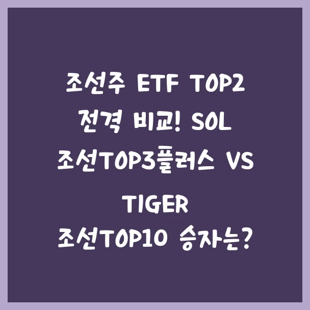 조선주 ETF TOP2 전격 비교! SOL 조선TOP3플러스 VS TIGER 조선TOP10 승자는?
