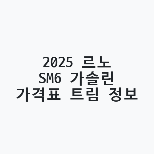 2025 르노 SM6 가솔린 가격표 트림 정보