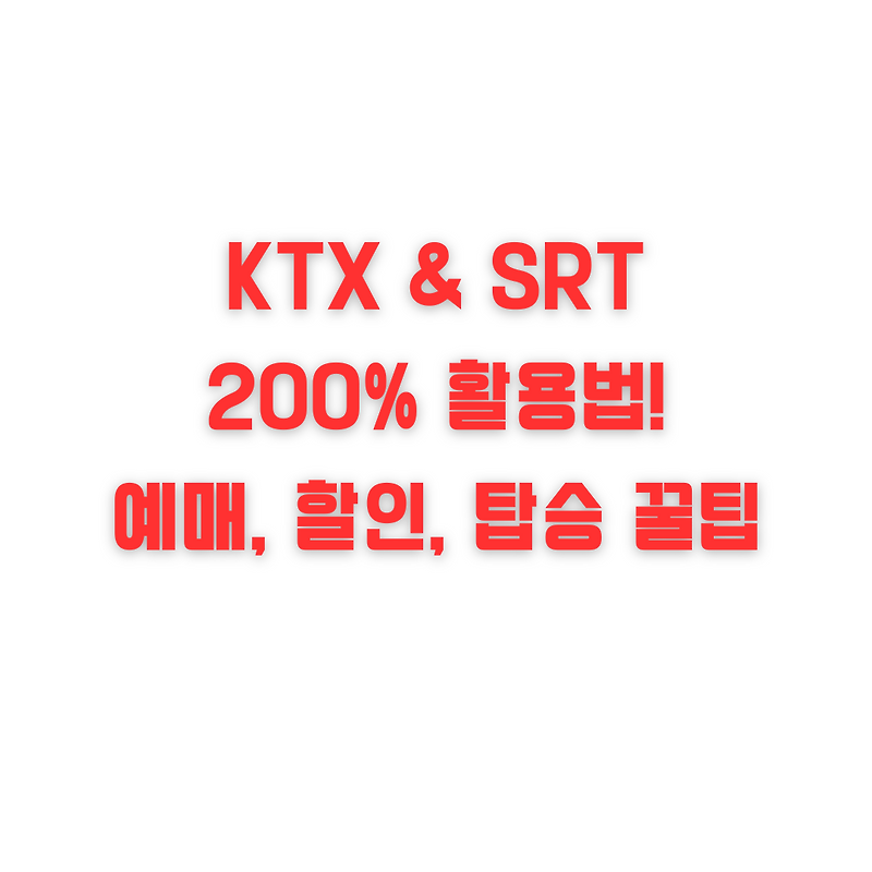 KTX & SRT 200% 활용법! 예매, 할인, 탑승 꿀팁