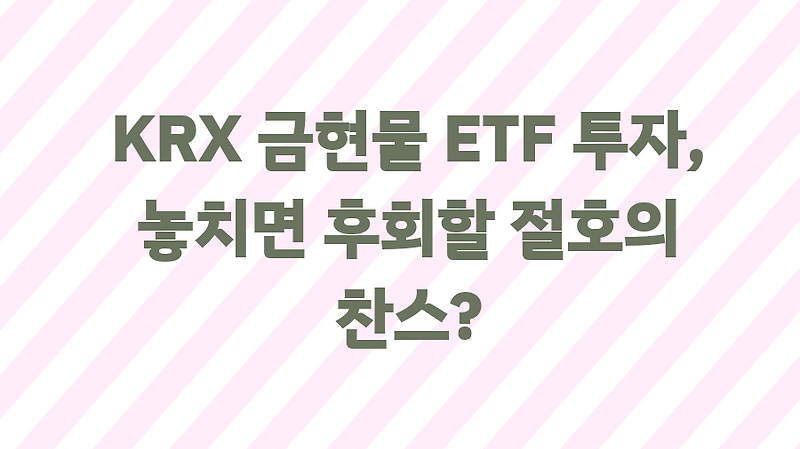 KRX 금현물 ETF 투자, 놓치면 후회할 절호의 찬스?