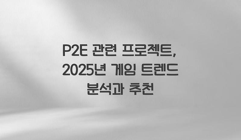 P2E 관련 프로젝트, 2025년 게임 트렌드 분석과 추천
