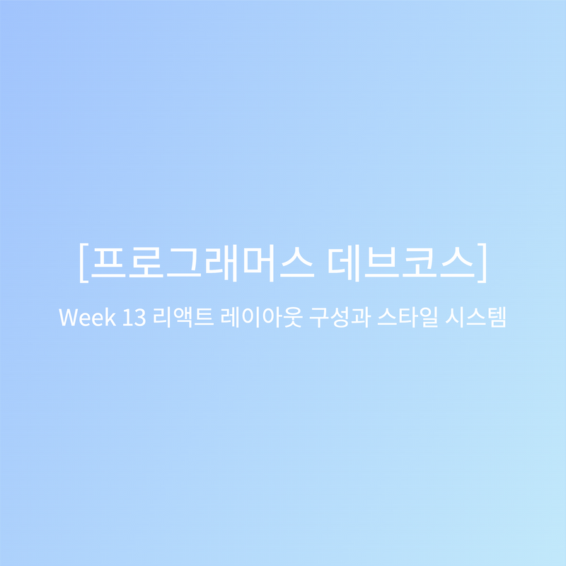 [TIL] Week 13 리액트 레이아웃 구성과 스타일 시스템 — MINRIVER's DEVLOG