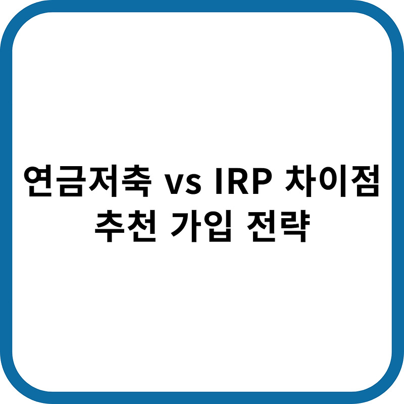 연금저축 vs IRP 차이점 및 추천 가입 전략 완벽 가이드
