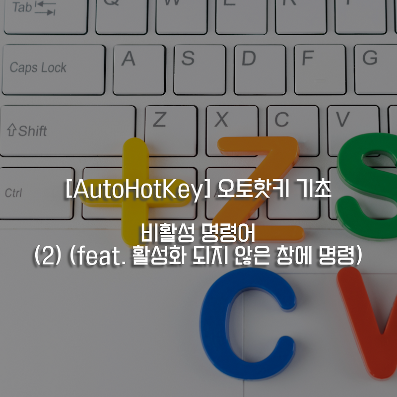 [AutoHotKey] 오토핫키 기초: 비활성 명령어 -(2) (feat. 활성화 되지 않은 창에 명령) - (2) a.k.a controlsend to an ...