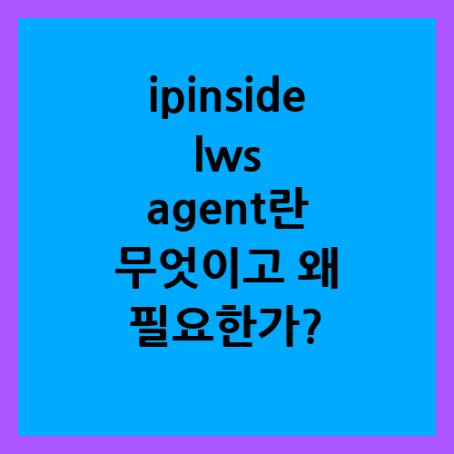 ipinside lws agent란 무엇이고 왜 필요한가?