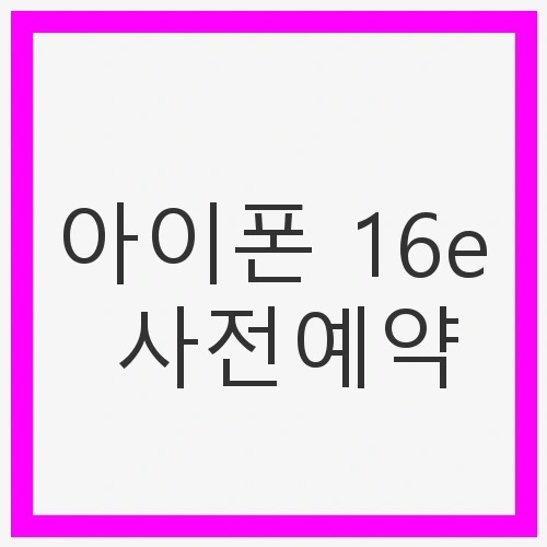 아이폰 16e 사전예약 및 출시정보, 가격은 얼마일까?