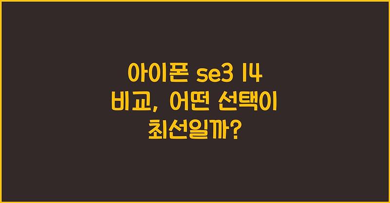 아이폰 se3 14 비교, 어떤 선택이 최선일까?