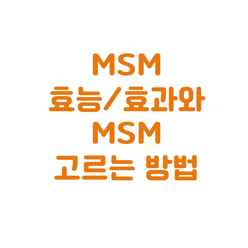 MSM의 효능 효과와 /괜찮은 MSM 고르는 방법
