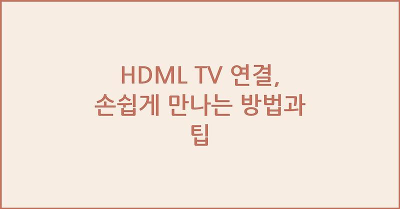 HDML TV 연결, 손쉽게 만나는 방법과 팁