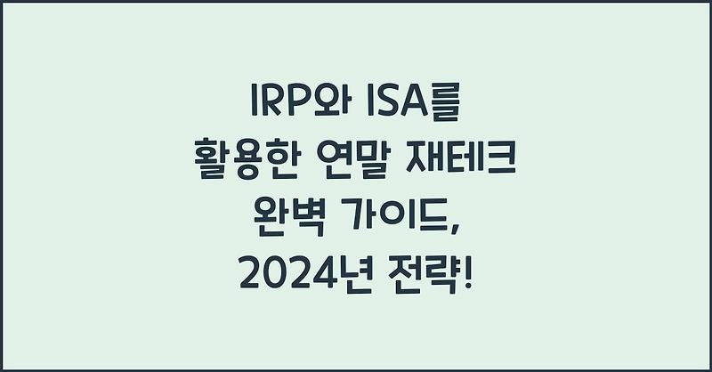 IRP와 ISA를 활용한 연말 재테크 완벽 가이드, 2024년 전략!