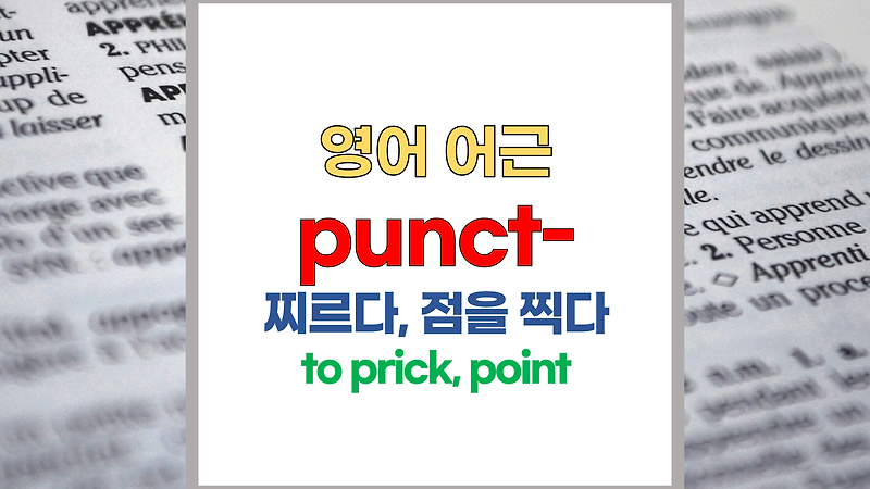 영어단어 어근 punct-, pung 주요 영어단어 - 어원은 (라틴어; pungere, punctus, puncta, punctum)