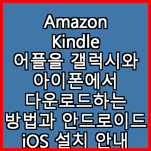 Amazon Kindle 어플을 갤럭시와 아이폰에서 다운로드하는 방법과 안드로이드 iOS 설치 안내