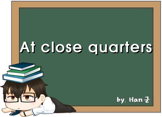 At close quarters. (근접하여, 접근하여, 육박하여, 백병전이 되어.)