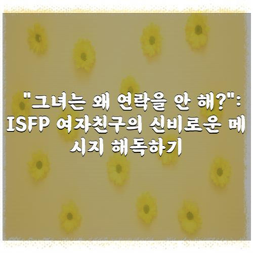 "그녀는 왜 연락을 안 해?": ISFP 여자친구의 신비로운 메시지 해독하기