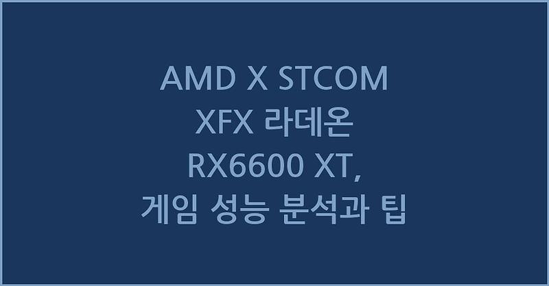 AMD X STCOM XFX 라데온 RX6600 XT, 게임 성능 분석과 팁