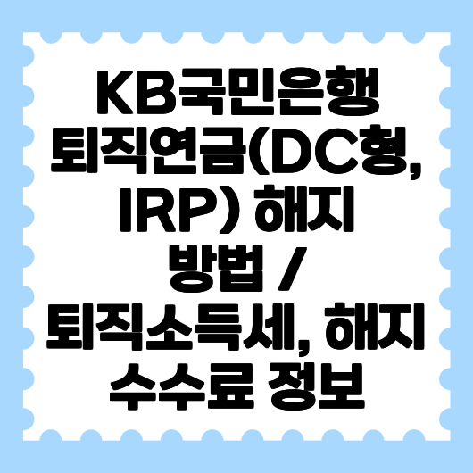 KB국민은행 퇴직연금(DC형, IRP) 해지 방법 / 퇴직소득세, 해지 수수료 정보