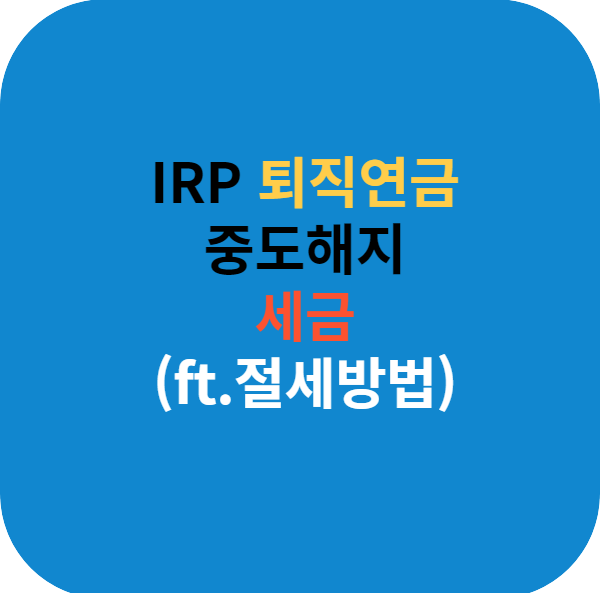 IRP 퇴직연금 해지 세금 및 절세 방법