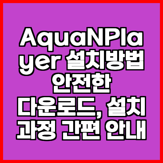 AquaNPlayer 설치방법 안전한 다운로드, 설치 과정 간편 안내