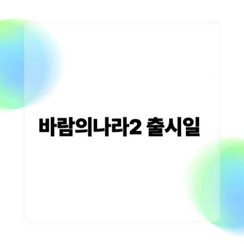바람의나라2 출시일 사양 모바일 개발사 자세한 정보
