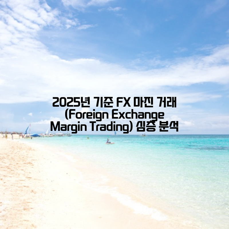 2025년 기준 FX 마진 거래(Foreign Exchange Margin Trading) 심층 분석