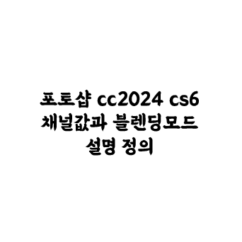 포토샵 cc2024 cs6 채널값과 블렌딩모드 설명 정의