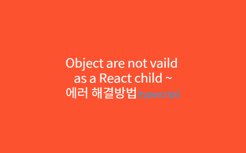 Objects are not valid as a React child~ 에러와 Typescript