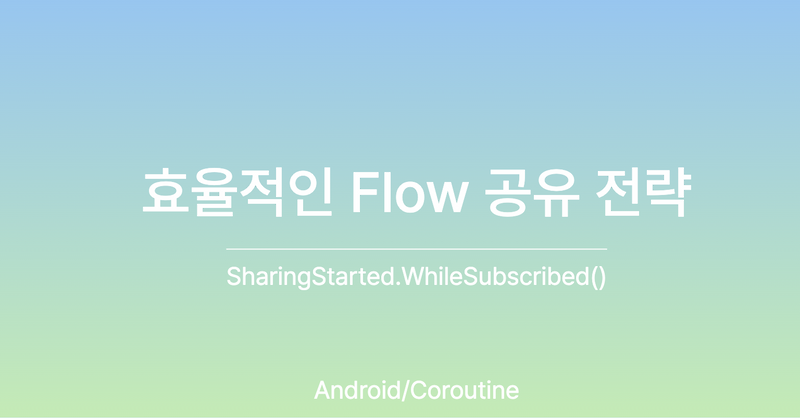[Android/Coroutine] SharingStarted.WhileSubscribed(): 효율적인 Flow 공유 전략