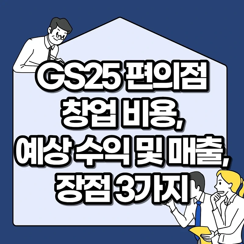 GS25 편의점 창업 비용, 예상 수익 및 매출, 장점 3가지(총정리)
