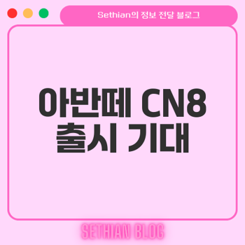 2025 아반떼 CN8 출시와 기대되는 변화는?